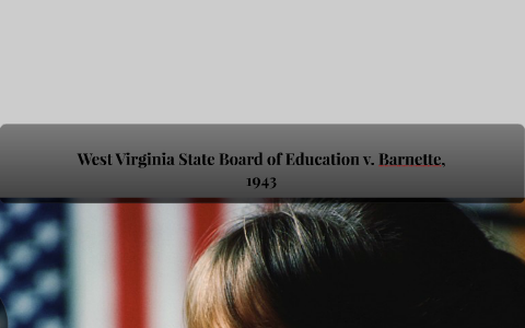 West Virginia State Board of Education V. Barnette, by on Prezi