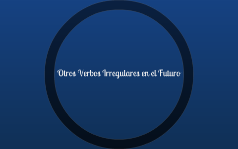 Otros Verbos Irregulares en el Futuro by Cecilia Magana on Prezi