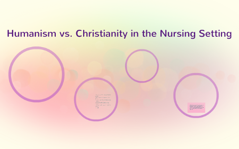 Humanism vs. Christianity in the Nursing Setting by Ashley Tulloch on Prezi