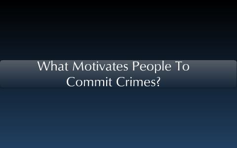What Motivates People to Commit Crimes? by Chris Gould on Prezi