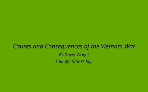 Causes and Consequences of the Vietnam War by Tanner Ray on Prezi