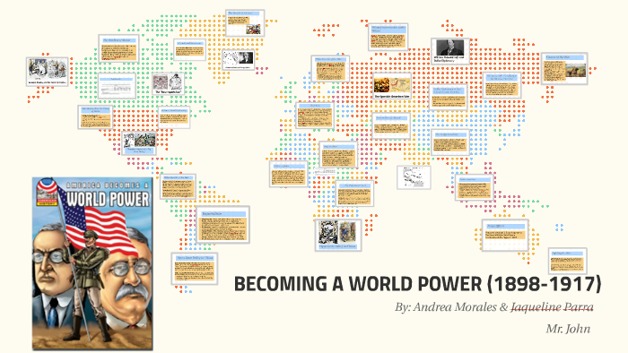 BECOMING A WORLD POWER (1898-1917) by Jaqueline Parra on Prezi