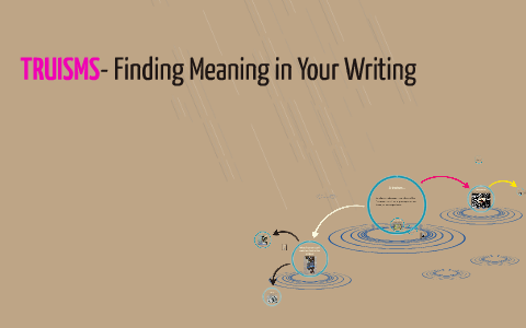 Truisms- Finding Meaning in Your Writing by Melissa Gresham on Prezi