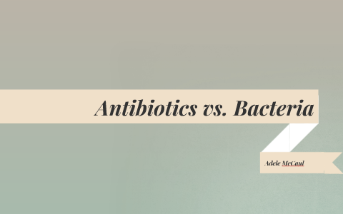 Antibiotics vs. Bacteria by Adele McCaul on Prezi