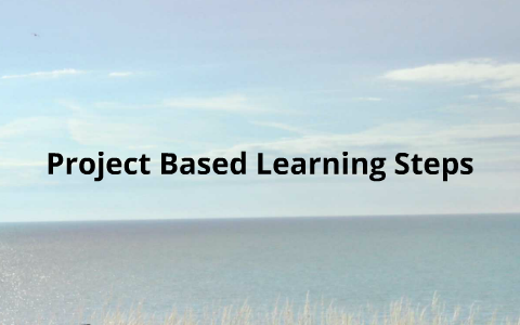 Project Based Learning Steps by Cecilia Navarrete on Prezi