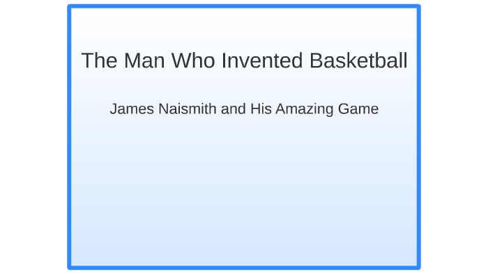 The Man Who Invented Basketball by Kyle Doggett on Prezi