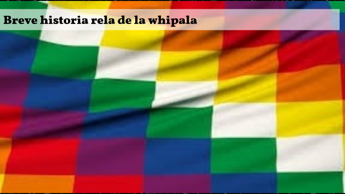 breve historia real de la whipala by Pamela Ayaviri on Prezi