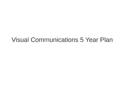 Visual Communication 5 Year Plan by jason welsh on Prezi