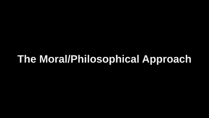 The Moral/Philosophical Approach by Ethan Williams on Prezi