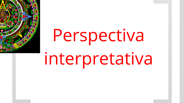 Perspectiva interpretativa by Jaime López Castro on Prezi