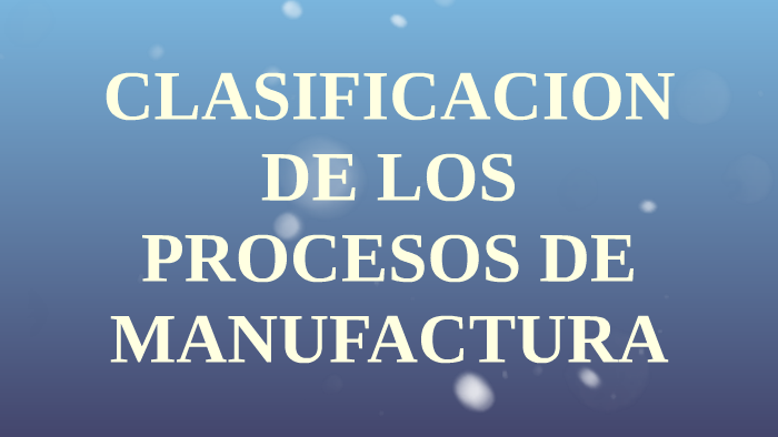CLASIFICACION DE LOS PROCESOS DE MANUFACTURA by Fayler Lambraño Chadid on Prezi