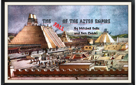 The Fall Of The Aztec Empire by Mitchell Bellis on Prezi