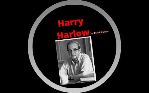AP Psychology Project ~Harry Harlow~ by Frank Carlino on Prezi