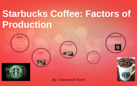 Starbucks Coffee: Factors of Production by savannah scott on Prezi