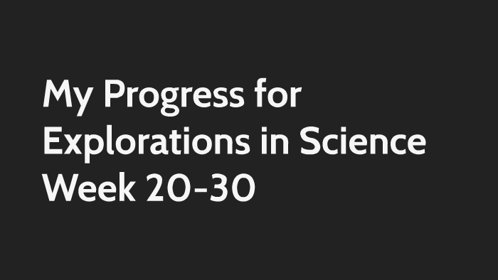 My Progress for Explorations in Science Class Week 20-30 by Kevin Holub ...