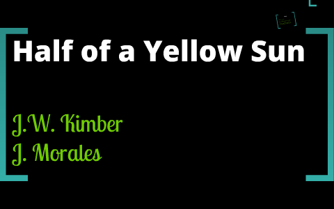 Half of a Yellow Sun; The Best Analysis Ever by James Kimbah on Prezi