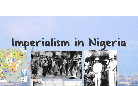 Imperialism in Nigeria by Annie Wildemann on Prezi