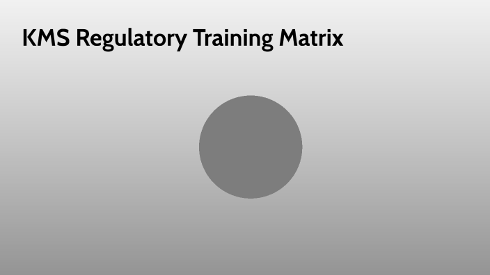 KMS Regulatory Training Matrix by Dianne Figueroa on Prezi