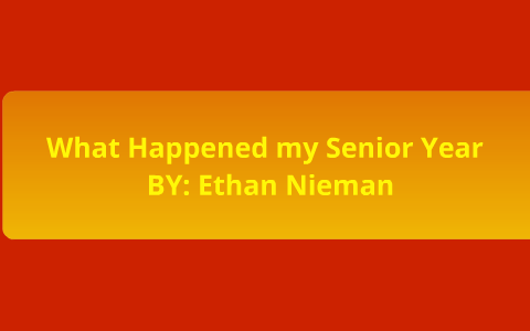 What Happened my Senior Year by Ethan Nieman on Prezi