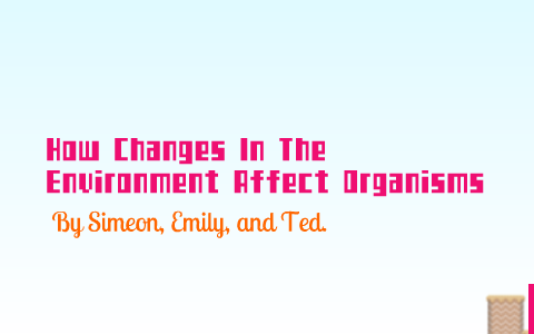 How Changes in Environment Affect Organisms by emily belga on Prezi