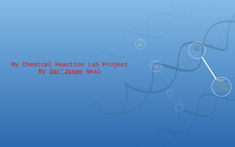 My Chemical Reaction Lab Project by Dar'Janae Neal on Prezi