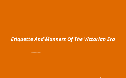 Victorian Era Etiquette And Manners by Andrew Money on Prezi