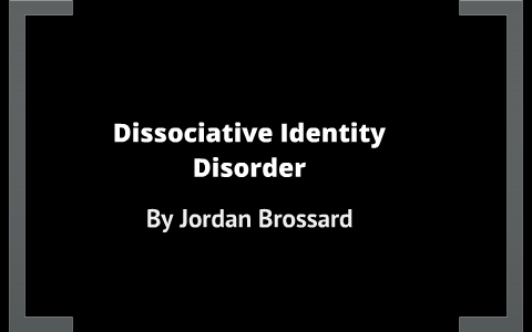 Dissociative Identity Disorder by Jordan Brossard on Prezi