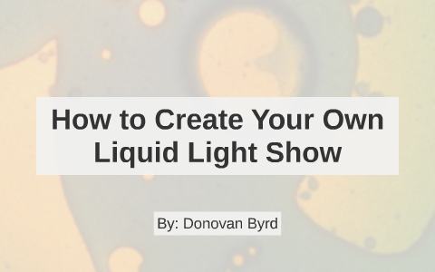 How to Create Your Own Liquid Light Show by Donovan Byrd on Prezi