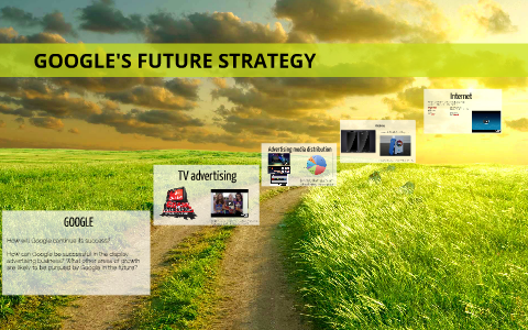 GOOGLE'S FUTURE STRATEGY by Paramdeep Dhillon on Prezi