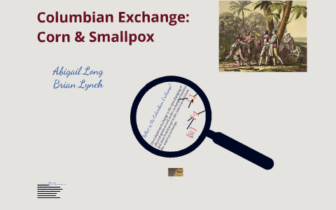 columbian exchange:corn and smallpox by Abigail Long on Prezi