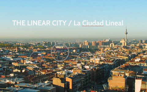 THE LINEAR CITY / La Ciudad Lineal by qiew bubble on Prezi