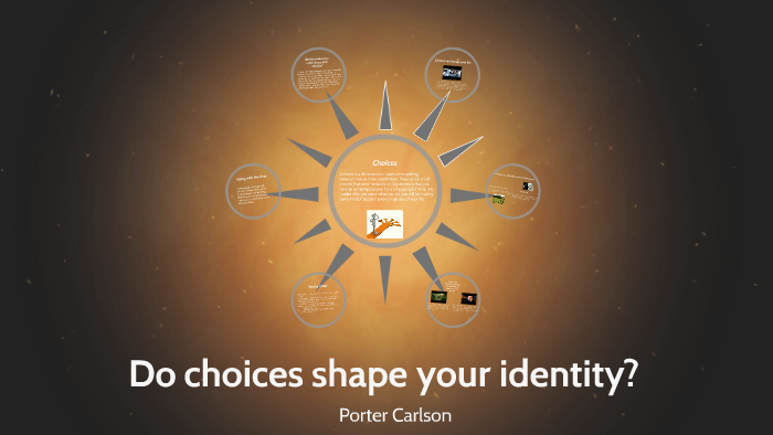 Do choices shape our identity? by Porter Carlson on Prezi