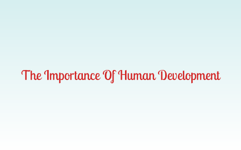 The Importance of Human Development by Sage Williams on Prezi