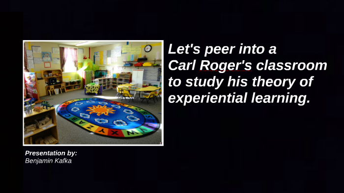 CARL ROGERS' THEORY OF EXPRIENTIAL LEARNING by Benjamin Kafka on Prezi
