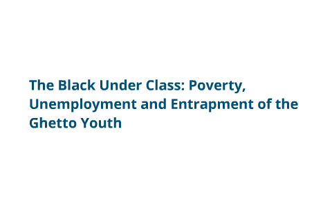 The Black Underclass: Poverty, Unemployment and Entrapment of the ...