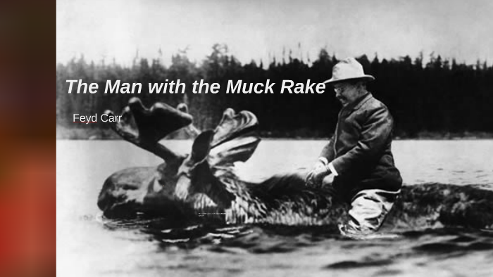 The Man with the Muck Rake by Feyd Carr on Prezi