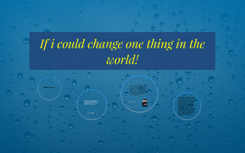 If i could change one thing in the world! by ryan andrich on Prezi