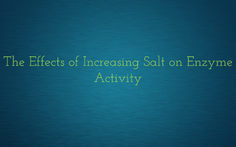 The Effects of Increasing Salt on Enzyme Activity by Tyler Marrs on Prezi