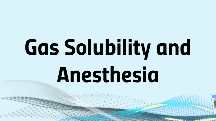 Gas Solubility and Anesthesia by Paven Bassi on Prezi