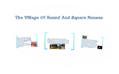 the village of round and square houses. by Maddie Buckner on Prezi