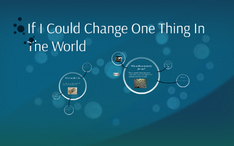 If I Could Change One Thing In The World by on Prezi