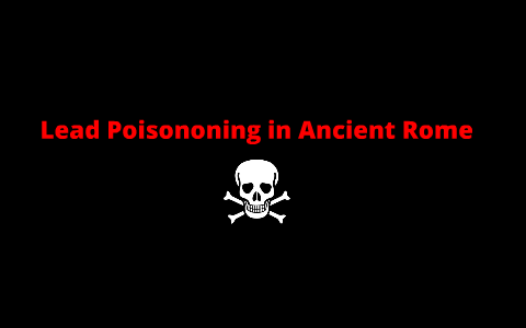 Lead Poisoning in Ancient Rome by Logan Campbell on Prezi