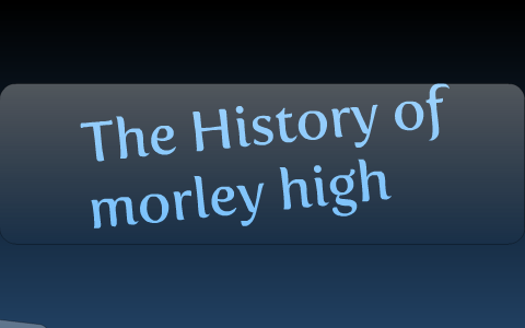 History of morley high by toni rodgers on Prezi