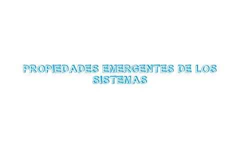 PROPIEDADES EMERGENTES DE LOS SISTEMAS by nayari niño on Prezi