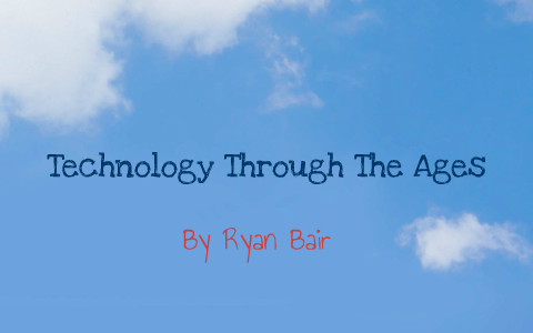 Technology Through The Ages. by Ryan Bair on Prezi