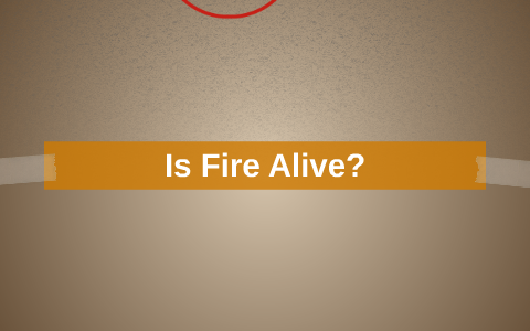 Is Fire Alive? by Kathryn McCready on Prezi