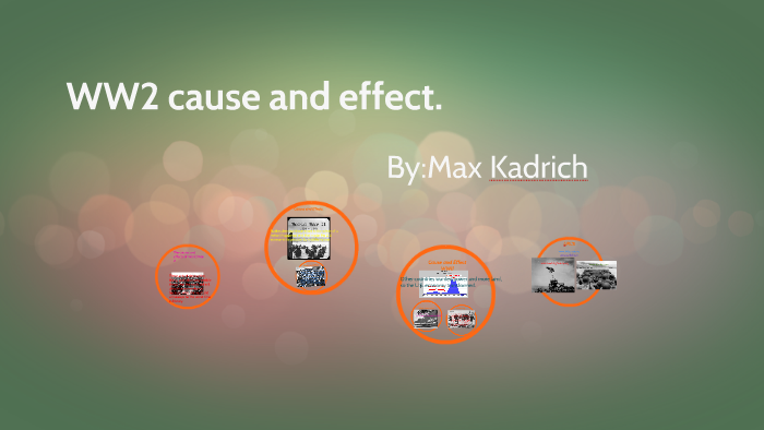 WW2 cause and effect. by Max Kadrich on Prezi