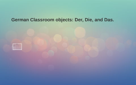 German Classroom objects: Der, Die, and Das. by Alize' Hoffman on Prezi