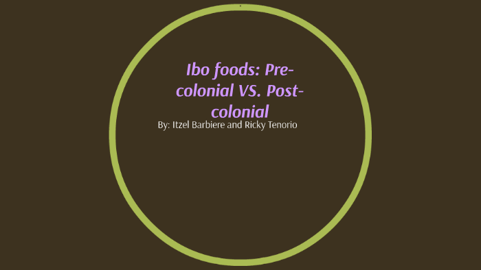 Ibo foods: Pre-colonial VS. Post-colonial by Itzel Barbiere on Prezi