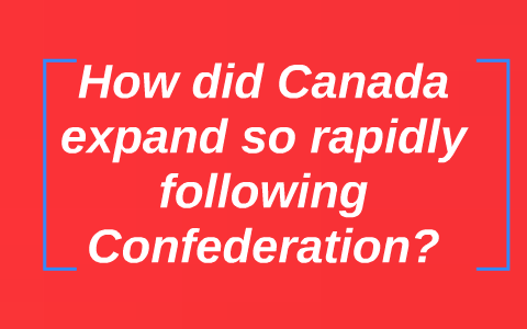 How did Canada expand so rapidly following Confederation? by Uanahthan ...